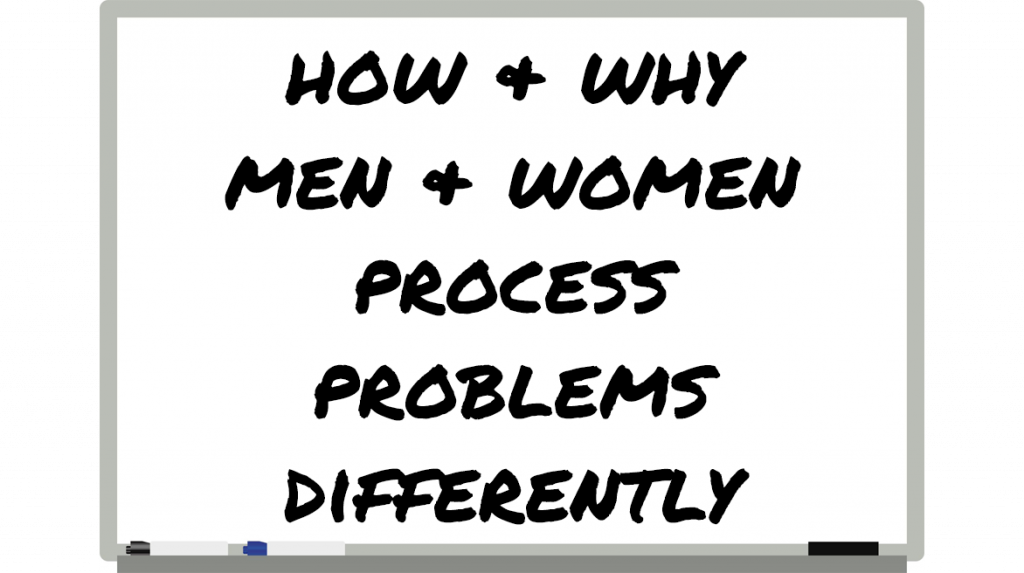 How & Why Men & Women Process Problems Differently - CHRISMILLAS.COM