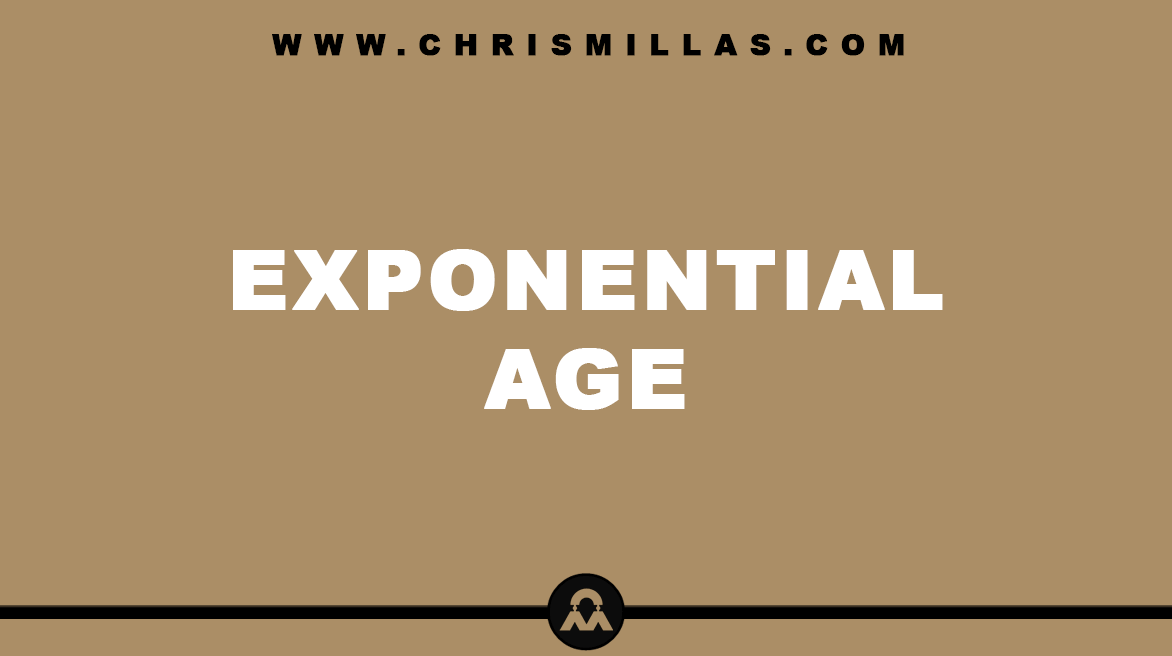 The Exponential Age - All You Need To Know - CHRISMILLAS.COM